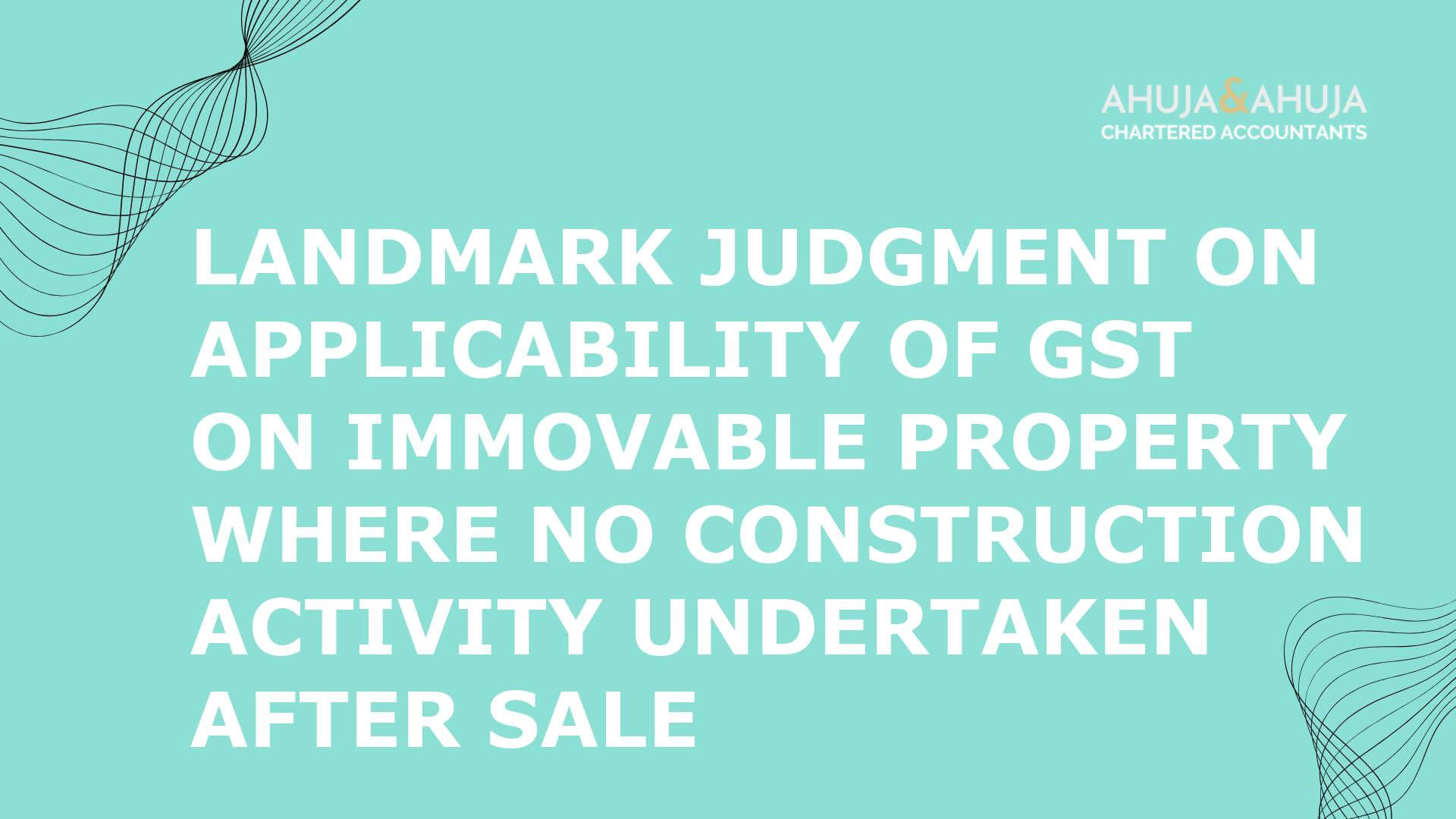 Landmark Judgment on Applicability of GST on immovable property where no construction activity ...