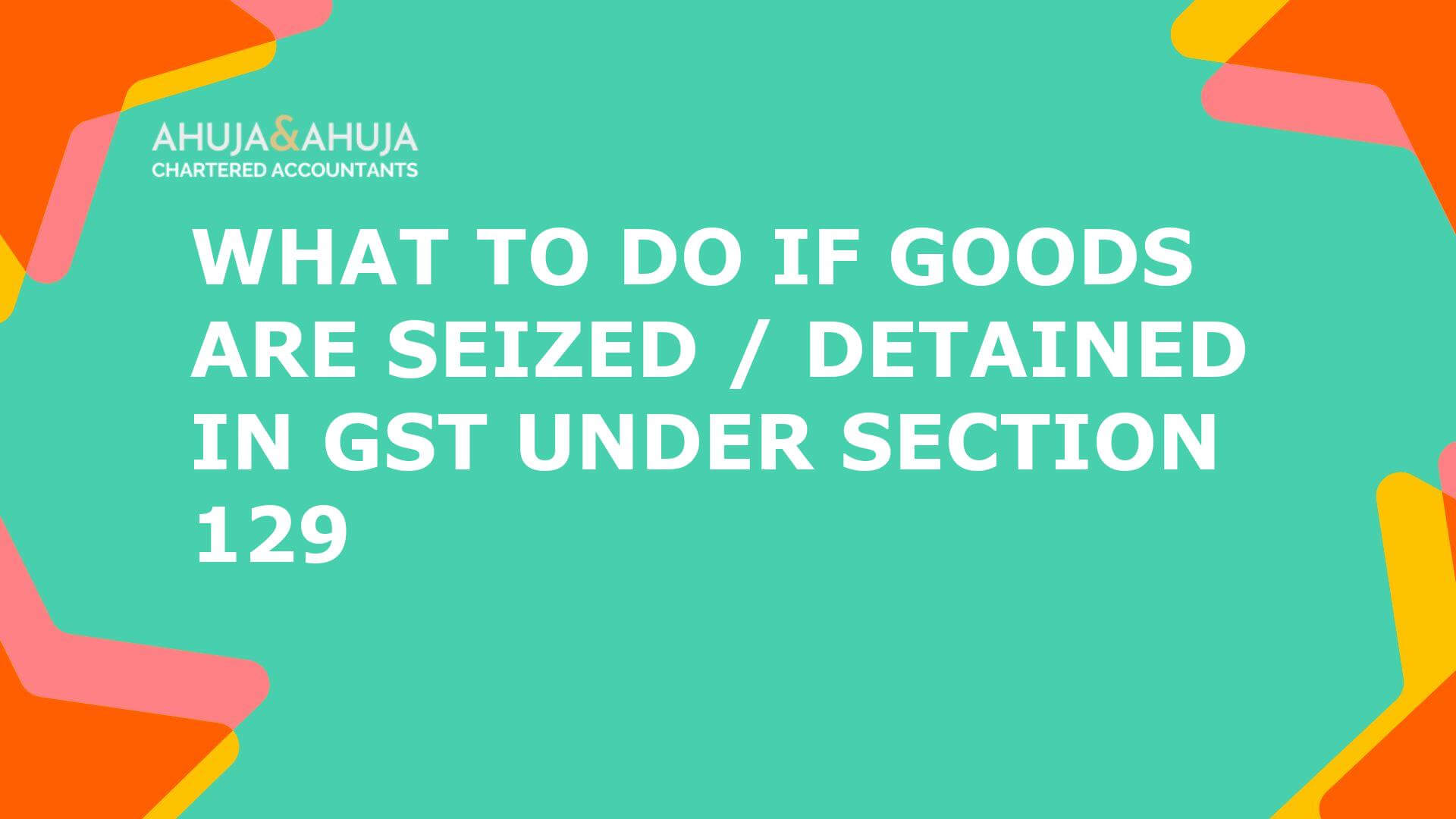 What to Do If Goods are Seized / Detained in GST under Section 129